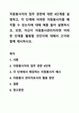 자원봉사자의 업무 권한에 대한 4단계를 설명하고, 각 단계에 어떠한 자원봉사자를 배치할 수 있는지에 대해 예를 들어 설명하시오. 또한, 자신이 자원봉사관리자라면 어떠한 단계를 활용할 것인지에 대해서 근거와 함께 제시하시오.-1페이지