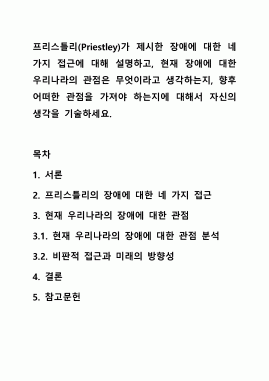 프리스틀리(Priestley)가 제시한 장애에 대한 네 가지 접근에 대해 설명하고, 현재 장애에 대한 우리나라의 관점은 무엇이라고 생각하는지, 향후 어떠한 관점을 가져야 하는지에 대해서 자신의 생각을 기술하세요.-1페이지