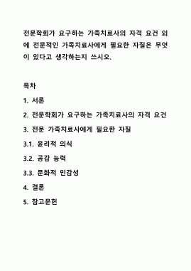 전문학회가 요구하는 가족치료사의 자격 요건 외에 전문적인 가족치료사에게 필요한 자질은 무엇이 있다고 생각하는지 쓰시오.-1페이지