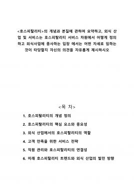 <호스피탈리티>의 개념과 본질에 관하여 요약하고, 외식 산업 및 서비스는 호스피탈리티 서비스 차원에서 어떻게 정의하고 외식사업에 종사하는 입장 에서는 어떤 자세로 임하는 것이 타당할지 자신의 의견을 자유롭게 제시하시오-1페이지