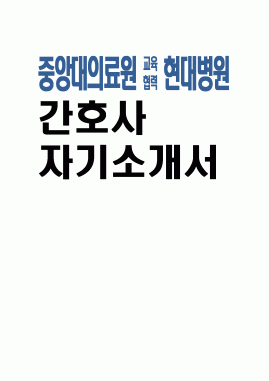 [중앙대의료원 교육협력 현대병원 자기소개서] 중앙대의료원 교육협력 현대병원 간호사 자소서 합격예문 중앙대의료원 교육협력 현대병원 간호사 자기소개서 입사 후 포부-1페이지