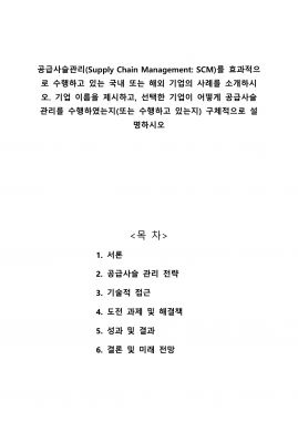 공급사슬관리(Supply Chain Management: SCM)를 효과적으로 수행하고 있는 국내 또는 해외 기업의 사례를 소개하시오. 기업 이름을 제시하고, 선택한 기업이 어떻게 공급사슬 관리를 수행하였는지(또는 수행하고 있는지) 구체적으로 설명하시오-1페이지