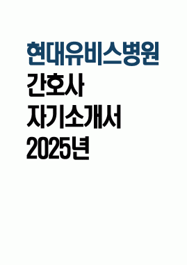 [현대유비스병원 자기소개서] 2025년 현대유비스병원 간호사 자소서 합격예문 현대유비스병원 간호사 자기소개서 현대유비스병원 지원동기 현대유비스병원 자소서-1페이지