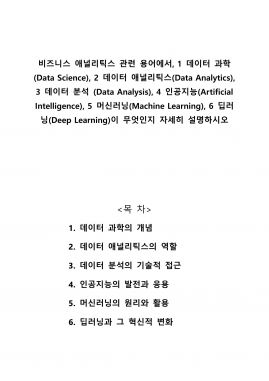 비즈니스 애널리틱스 관련 용어에서, 1 데이터 과학 (Data Science), 2 데이터 애널리틱스(Data Analytics), 3 데이터 분석 (Data Analysis), 4 인공지능(Artificial Intelligence), 5 머신러닝(Machine Learning), 6 딥러닝(Deep Learning)이 무엇인지 자세히 설명하시오-1페이지