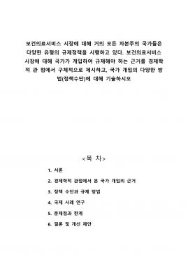 보건의료서비스 시장에 대해 거의 모든 자본주의 국가들은 다양한 유형의 규제정책을 시행하고 있다. 보건의료서비스 시장에 대해 국가가 개입하여 규제해야 하는 근거를 경제학적 관 점에서 구체적으로 제시하고, 국가 개입의 다양한 방법(정책수단)에 대해 기술하시오-1페이지