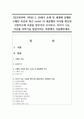 (인간과과학 1학년) 3. 20세기 초에 전 세계에 유행한 스페인 독감과 최근 covid-19 대유행의 차이를 확산과 사망자수에 초점을 맞추어서 조사하고, 차이가 나는 이유를 과학기술 발달이라는 측면에서 서술해주세요.-1페이지