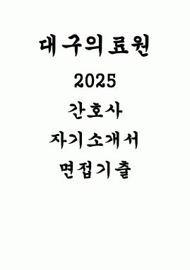 (대구의료원 간호사 자기소개서) 면접기출 답변 대구의료원 자소서 대구의료원에 지원하게 된 동기와 입사 후 포부 간호업무를 수행함에 있어 필요한 핵심역량과 그 역량을 갖추기 위해 노력한 내용-1페이지