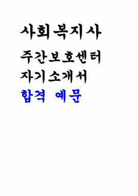 (주간보호센터 사회복지사 자기소개서) 합격 예문 주간보호센터 사회복지사 자소서 사회복지사 지원동기 직무 경험 및 경력사항 입사 후 포부 및 직무수행계획-1페이지