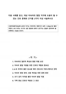 다음 사례를 읽고, 대상 미숙아의 발달 지지에 도움이 될 수 있는 간호 중재와 근거를 2가지 이상 서술하시오 신생아집중치료실에 A씨의 아기는 여아이며, 재태기간 30주, 1,300g으로 출생하였다. A씨 부부는 아기의 성장 발달에 문제가 생기지는 않을까 염려하며 불안해하는 모습을 보인다.-1페이지