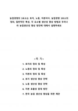 농업경영의 3요소는 토지, 노동, 자본이다. 농업경영 3요소의 정의, 일반적인 특성, 각 요소별 생산성 향상 방법과 우리나라 농업생산성 향상 방안에 대해서 설명하세요-1페이지