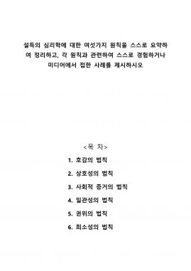 설득의 심리학에 대한 여섯가지 원칙을 스스로 요약하여 정리하고, 각 원칙과 관련하여 스스로 경험하거나 미디어에서 접한 사례를 제시하시오-1페이지