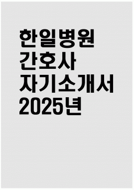 [한일병원 자기소개서] 2025년 한일병원 간호사 자소서 합격예문 한일병원 간호사 자기소개서 한일병원 신규간호사 지원동기 한일병원 자소서-1페이지