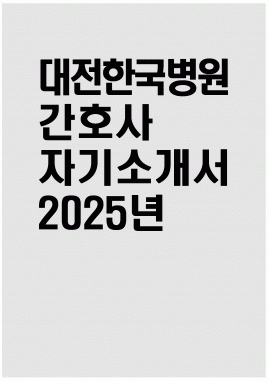 [대전한국병원 자기소개서] 2025년 대전한국병원 간호사 자소서 합격예문 대전한국병원 간호사 자기소개서 대전한국병원 신규간호사 지원동기 대전한국병원 자소서-1페이지