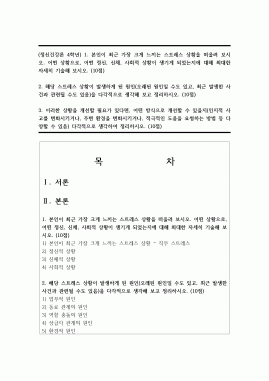 (정신건강론 4학년) 1. 본인이 최근 가장 크게 느끼는 스트레스 상황을 떠올려 보시오. 어떤 상황으로, 어떤 정신, 신체, 사회적 상황이 생기게 되었는지에 대해 최대한 자세히 기술해 보시오. (10점)-1페이지