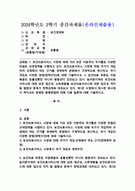 (2024학년도 2학기, 중간과제물, 보건경제학, 공통형) 1. 보건의료서비스 시장에 대해 거의 모든 자본주의 국가들은 다양한 유형의 규제정책을 시행하고 있다. 보건의료서비스 시장에 대해 국가가 개입하여 규제해야 하는 근거를 경제학적 관점에서 구체적으로 제시하고, 국가 개입의 다양한 방법(정책수단)에 대해 기술하시오. 2. 보건의료 부문은 자원배분의 효율성뿐만 아니라 형평성이 강조되고 있다. 농어촌지역의 보건의료서비스에 대한 낮은 접근성, 소득계층별 보-1페이지