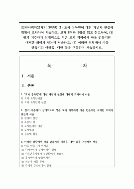 (열린사회와21세기 3학년) (1) 도시 유목민에 대한 개념과 현실에 대해서 조사하여 서술하고, 교재 8장과 9장을 읽고 참고하여, (2) 장기 거주자가 상대적으로 적은 도시 지역에서 마을 만들기란 어떠한 의미가 있는지 서술하고, (3) 이러한 상황에서 마을 만들기의 어려움, 대안 등을 구상하여 서술하시오.-1페이지