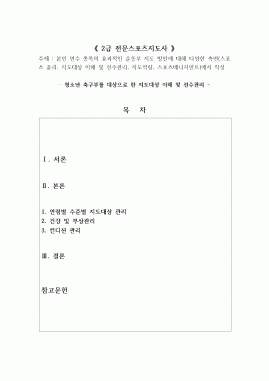 본인 연수 종목의 효과적인 운동부 지도 방안에 대해 다양한 측면(스포츠 윤리, 지도대상 이해 및 선수관리, 지도역량, 스포츠매니지먼트)에서 작성 - 청소년 축구부를 대상으로 한 지도대상 이해 및 선수관리-1페이지