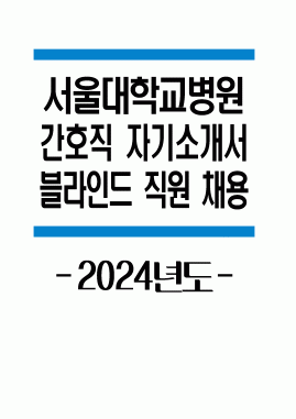 [서울대학교병원 자기소개서] 2024년도 서울대학교병원 간호직 자소서 합격예문 서울대학교병원 간호직 자기소개서 서울대학교병원 간호직 블라인드 직원 지원동기 서울대학교병원 자소서-1페이지