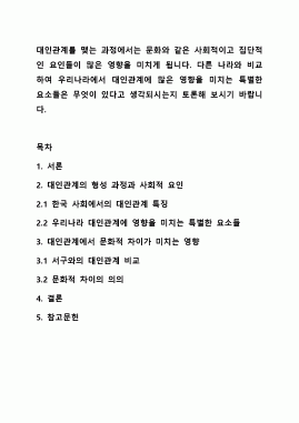 대인관계를 맺는 과정에서는 문화와 같은 사회적이고 집단적인 요인들이 많은 영향을 미치게 됩니다. 다른 나라와 비교하여 우리나라에서 대인관계에 많은 영향을 미치는 특별한 요소들은 무엇이 있다고 생각되시는지 토론해 보시기 바랍니다.-1페이지