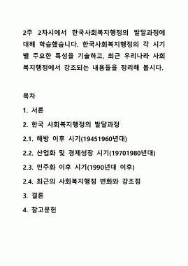 2주 2차시에서 한국사회복지행정의 발달과정에 대해 학습했습니다. 한국사회복지행정의 각 시기별 주요한 특성을 기술하고, 최근 우리나라 사회복지행정에서 강조되는 내용들을 정리해 봅시다.-1페이지