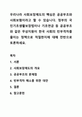 우리나라 사회보장제도의 핵심은 공공부조와 사회보험이라고 할 수 있습니다. 정부의 국민기초생활보장법이나 기초연금 등 공공부조와 같은 무상지원이 한국 사회의 빈부격차를 줄이는 정책으로 적절한지에 대해 찬반으로 토론하세요.-1페이지