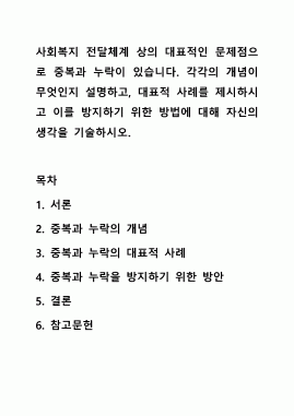 사회복지 전달체계 상의 대표적인 문제점으로 중복과 누락이 있습니다. 각각의 개념이 무엇인지 설명하고, 대표적 사례를 제시하시고 이를 방지하기 위한 방법에 대해 자신의 생각을 기술하시오.-1페이지