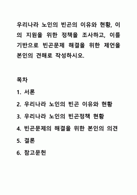 우리나라 노인의 빈곤의 이유와 현황, 이의 지원을 위한 정책을 조사하고, 이를 기반으로 빈곤문제 해결을 위한 제언을 본인의 견해로 작성하시오.-1페이지