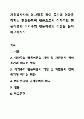 자원봉사자의 봉사활동 참여 동기에 영향을 미치는 행동과학적 접근으로서 이타주의 행동이론과 이기주의 행동이론의 이점을 들어 비교하시오.-1페이지