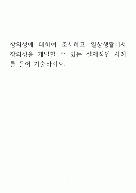 창의성에 대하여 조사하고 일상생활에서 창의성을 개발할 수 있는 실제적인 사례를 들어 기술하시오-1페이지