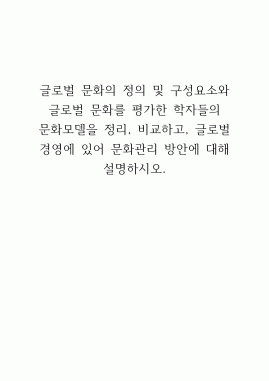 글로벌 문화의 정의 및 구성요소와 글로벌 문화를 평가한 학자들의 문화모델을 정리, 비교하고, 글로벌 경영에 있어 문화관리 방안에 대해 설명하시오.-1페이지