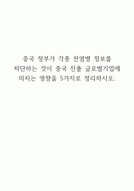 중국 정부가 각종 전염병 정보를 차단하는 것이 중국 진출 글로벌기업에 미치는 영향을 5가지로 정리하시오.-1페이지