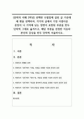 (문학의 이해 2학년) 선택한 수필집에 실린 글 가운데 세 편을 선택하여, 각각의 글에서 가장 아름다운 문장이 나 기억에 남는 장면이 포함된 부분을 한두 단락씩 그대로 옮겨쓰고, 해당 부분을 선정한 이유와 본인의 감상을 한두 단락씩 서술하시오.-1페이지