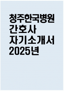 [청주한국병원 자기소개서] 2025년 청주한국병원 간호사 자소서 합격예문 청주한국병원 간호사 자기소개서 청주한국병원 신규간호사 지원동기 청주한국병원 자소서-1페이지