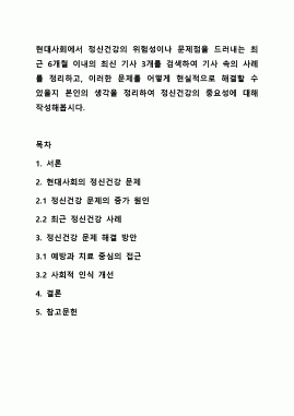 현대사회에서 정신건강의 위험성이나 문제점을 드러내는 최근 6개월 이내의 최신 기사 3개를 검색하여 기사 속의 사례를 정리하고, 이러한 문제를 어떻게 현실적으로 해결할 수 있을지 본인의 생각을 정리하여 정신건강의 중요성에 대해 작성해봅시다.-1페이지