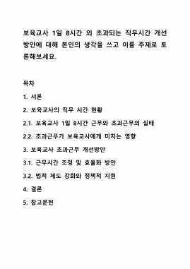 보육교사 1일 8시간 외 초과되는 직무시간 개선방안에 대해 본인의 생각을 쓰고 이를 주제로 토론해보세요.-1페이지