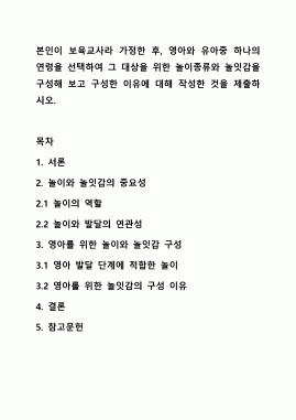 본인이 보육교사라 가정한 후, 영아와 유아중 하나의 연령을 선택하여 그 대상을 위한 놀이종류와 놀잇감을 구성해 보고 구성한 이유에 대해 작성한 것을 제출하시오.-1페이지