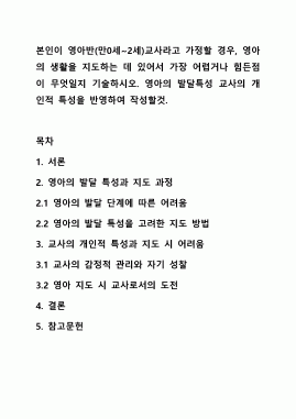 본인이 영아반(만0세~2세)교사라고 가정할 경우, 영아의 생활을 지도하는 데 있어서 가장 어렵거나 힘든점이 무엇일지 기술하시오. 영아의 발달특성 교사의 개인적 특성을 반영하여 작성할것.-1페이지