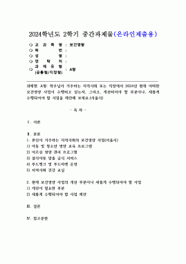 (2024학년도 2학기, 중간과제물, 보건영양, A형)A형, 학우님이 거주하는 지역사회 또는 직장에서 2024년 현재 어떠한 보건영양 사업이 수행되고 있는지, 그리고, 개선되어야 할 부분이나, 새롭게 수행되어야 할 사업을 제안해 보세요. (서울시)-1페이지