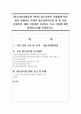 (청소년육성제도론 3학년) 청소년복지 지원법에 따라 설치 운영되는 주변의 청소년복지시설 중 한 곳을 선정하여, 해당 기관에서 추진하는 주요 사업에 대한 탐색보고서를 작성하시오.-1페이지