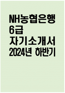 농협은행 자기소개서) 2024년 하반기 NH농협은행 자소서 합격예문 NH농협은행 6급 자기소개서 NH농협은행 6급 자소서 NH농협은행 자기소개서 농협은행 자소서-1페이지