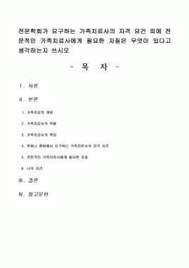 전문학회가 요구하는 가족치료사의 자격 요건 외에 전문적인 가족치료사에게 필요한 자질은 무엇이 있다고 생각하는지 쓰시오-1페이지