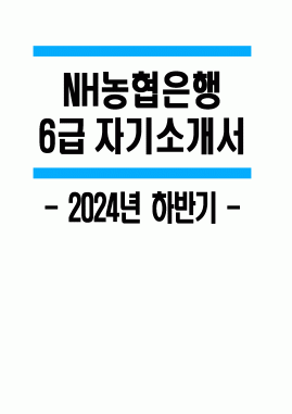 농협은행 자소서 - 2024년 하반기 NH농협은행 자기소개서 합격 예문 지원동기 NH농협은행 6급 자소서 NH농협은행 6급 자기소개서 NH농협은행 자소서 농협은행 자기소개서-1페이지