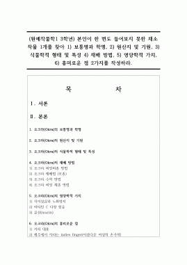 (원예작물학1 3학년) 본인이 한 번도 들어보지 못한 채소 작물 1개를 찾아 1) 보통명과 학명, 2) 원산지 및 기원, 3) 식물학적 형태 및 특성 4) 재배 방법, 5) 영양학적 가치, 6) 흥미로운 점 2가지를 작성하라.-1페이지