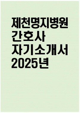 [제천명지병원 자기소개서] 2025년 제천명지병원 간호사 자소서 합격예문 제천명지병원 간호사 자기소개서 제천명지병원 신규간호사 지원동기 제천명지병원 자소서-1페이지