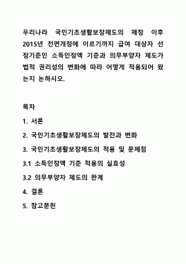 우리나라 국민기초생활보장제도의 제정 이후 2015년 전면개정에 이르기까지 급여 대상자 선정기준인 소득인정액 기준과 의무부양자 제도가 법적 권리성의 변화에 따라 어떻게 적용되어 왔는지 논하시오.-1페이지