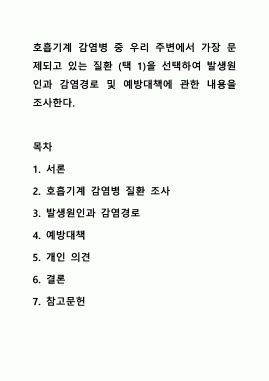 호흡기계 감염병 중 우리 주변에서 가장 문제되고 있는 질환 (택 1)을 선택하여 발생원인과 감염경로 및 예방대책에 관한 내용을 조사한다.-1페이지