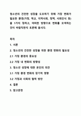 청소년의 건전한 성장을 도모하기 위해 가장 변화가 필요한 환경(가정, 학교, 지역사회, 정책, 사회인식 등)을 1가지 정하고, 어떠한 방향으로 변화를 모색하는 것이 바람직한지 토론해 봅시다.-1페이지