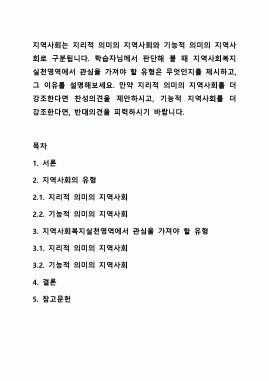 지역사회는 지리적 의미의 지역사회와 기능적 의미의 지역사회로 구분됩니다. 학습자님께서 판단해 볼 때 지역사회복지실천영역에서 관심을 가져야 할 유형은 무엇인지를 제시하고, 그 이유를 설명해보세요. 만약 지리적 의미의 지역사회를 더 강조한다면 찬성의견을 제안하시고, 기능적 지역사회를 더 강조한다면, 반대의견을 피력하시기 바랍니다.-1페이지