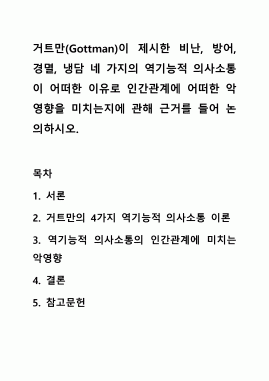 거트만(Gottman)이 제시한 비난, 방어, 경멸, 냉담 네 가지의 역기능적 의사소통이 어떠한 이유로 인간관계에 어떠한 악영향을 미치는지에 관해 근거를 들어 논의하시오.-1페이지