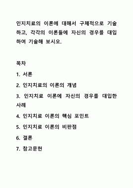 인지치료의 이론에 대해서 구체적으로 기술하고, 각각의 이론들에 자신의 경우를 대입하여 기술해 보시오.-1페이지